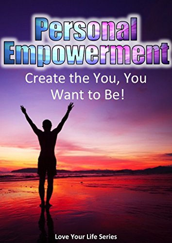 Personal Empowerment: Creating the You, You want to be! (Self Help ...