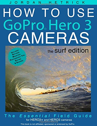 How To Use GoPro Hero 3 Cameras: The Surf Edition: The Essential Field ...