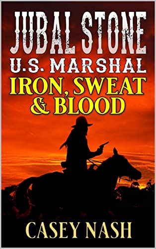 Jubal Stone: U.S. Marshal: Iron, Sweat And Blood: A Western Adventure ...