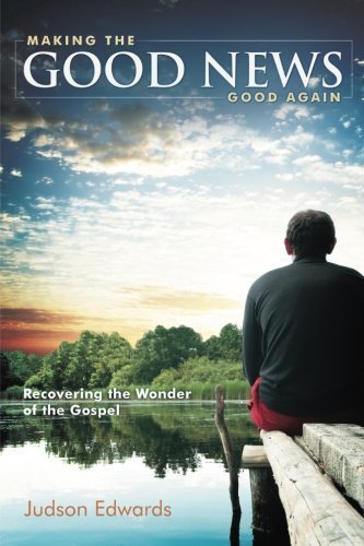 Making the Good News Good Again: Recovering the Wonder of the Gospel by ...