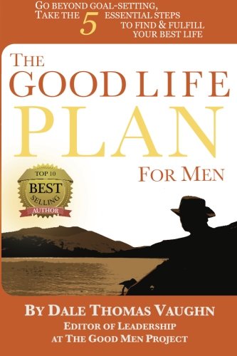 The Good Life Plan for Men: Go Beyond Goal-setting, Take the 5 ...