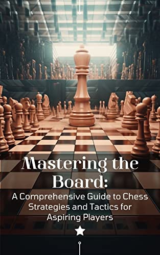 Mastering the Board: A Comprehensive Guide to Chess Strategies and Tactics for Aspiring Players ...