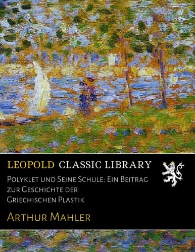 Polyklet und Seine Schule: Ein Beitrag zur Geschichte der Griechischen ...