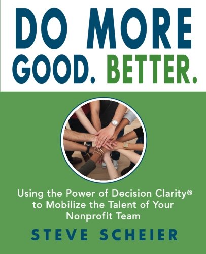 Do More Good. Better.: Using the Power of Decision Clarity to Mobilize ...