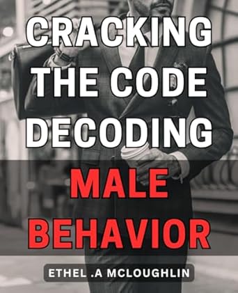 Cracking the Code: Decoding Male Behavior: Unlock the Secrets: Mastering the Enigma of ...
