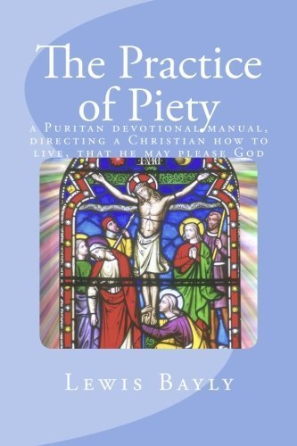The Practice of Piety: a Puritan devotional manual, directing a ...