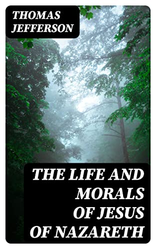 The Life and Morals of Jesus of Nazareth: Extracted Textually from the ...