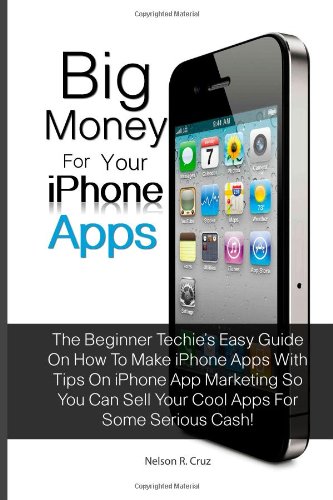 Big Money For Your Iphone Apps: The Beginner Techie’s Easy Guide On How ...