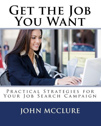 Get The Job You Want: Practical Strategies For Your Job Search Campaign ...