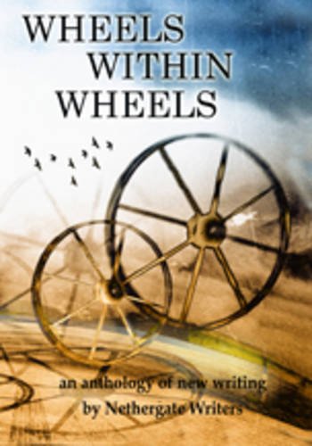 Wheels within Wheels: An Anthology of New Writing by Nethergate Writers ...