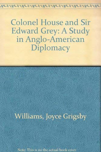 Colonel House and Sir Edward Grey: A Study in Anglo-American Diplomacy ...