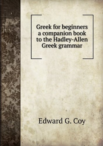 Greek for beginners, a companion book to the Hadley-Allen Greek grammar ...