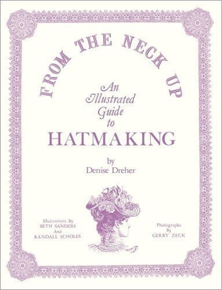 From the Neck Up: An Illustrated Guide to Hatmaking: Dreher, Denise ...