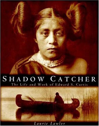 Shadow Catcher: The Life and Work of Edward S. Curtis: Lawlor, Laurie ...