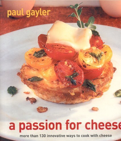 A Passion for Cheese: More Than 130 Innovative Ways to Cook With Cheese ...