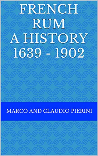 FRENCH RUM A History 1639 - 1902 eBook : Pierini, Marco and Claudio ...