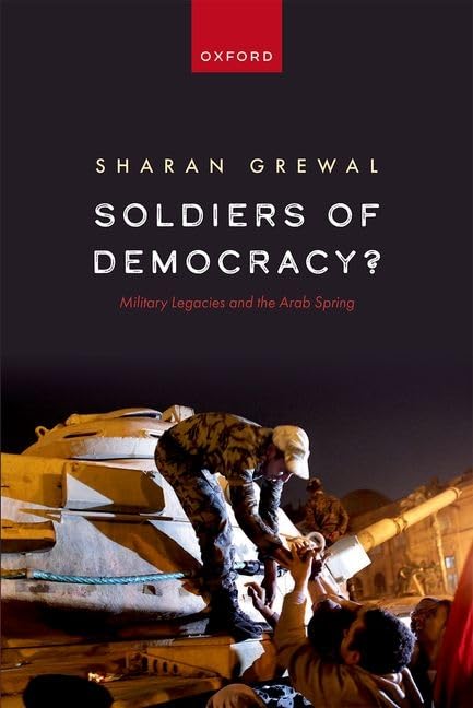 Soldiers of Democracy?: Military Legacies and the Arab Spring: Grewal ...