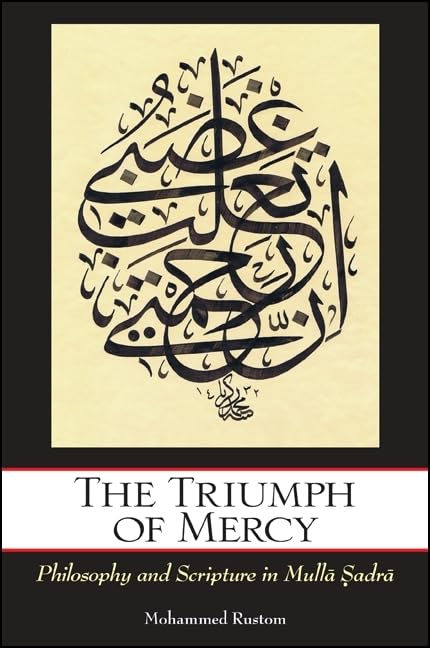 The Triumph of Mercy: Philosophy and Scripture in Mulla Sadra: Rustom ...
