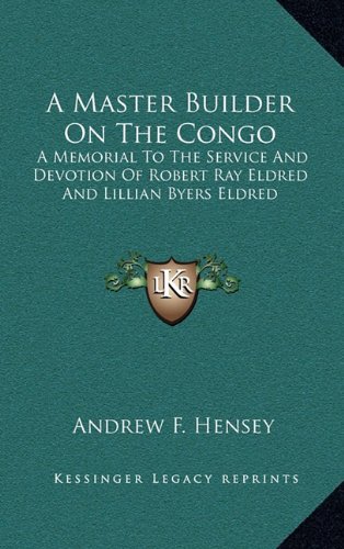 A Master Builder on the Congo: A Memorial to the Service and Devotion ...