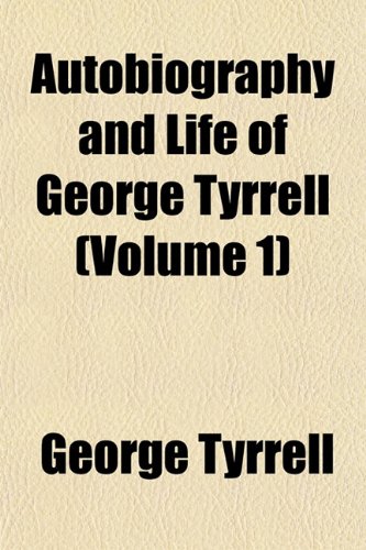 Autobiography and Life of George Tyrrell (Volume 1) : George Tyrrell, Y ...