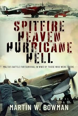 Spitfire Heaven - Hurricane Hell: Malta's Battle for Survival in Ww2 by Those Who Were There ...