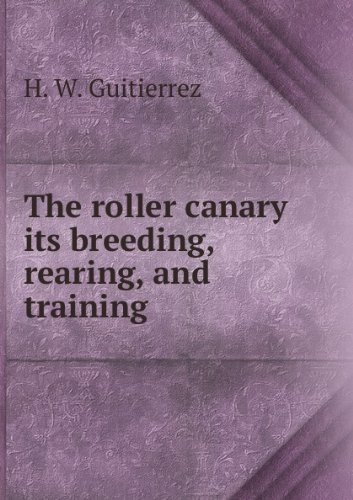 The roller canary its breeding, rearing, and training. 1: unknown ...