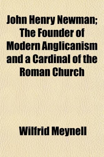 John Henry Newman; The Founder of Modern Anglicanism and a Cardinal of ...