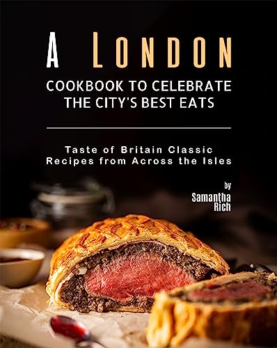 A London Cookbook to Celebrate the City's Best Eats: Taste of Britain ...