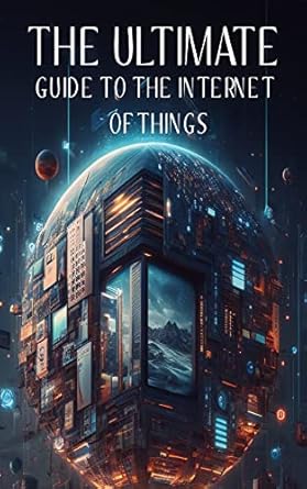 The Ultimate Guide to the Internet of Things: Navigating the Connected ...