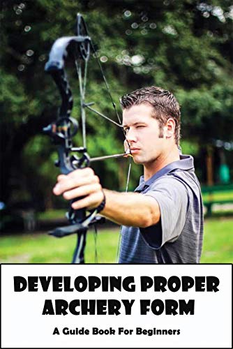 Developing Proper Archery Form_ A Guide Book For Beginners: Archery ...