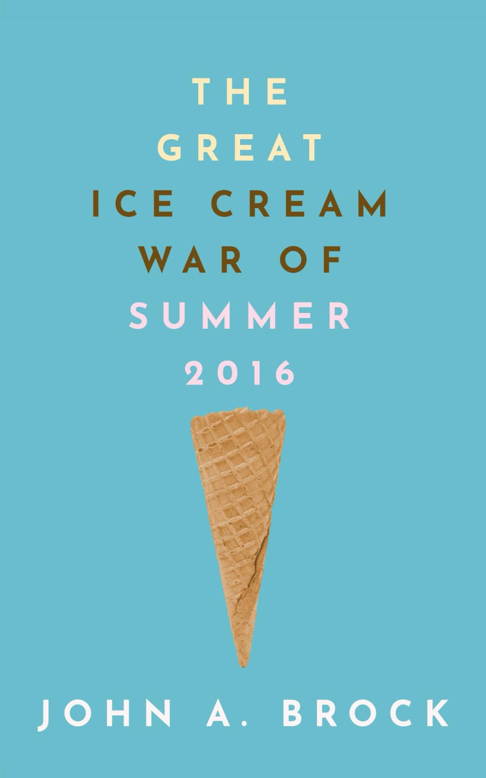 The Great Ice Cream War of Summer 2016: Brock, John A.: 9798991790604 ...