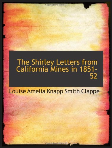 The Shirley Letters from California Mines in 1851-52: Clappe, Louise ...