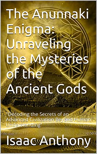 The Anunnaki Enigma: Unraveling the Mysteries of the Ancient Gods: "Decoding the Secrets of an ...