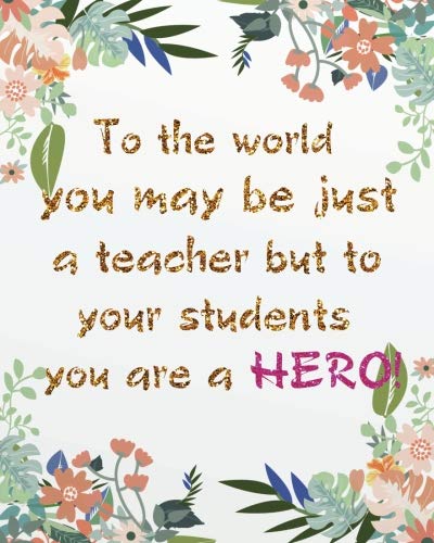 To the world you may be just a teacher but to your students you are a ...