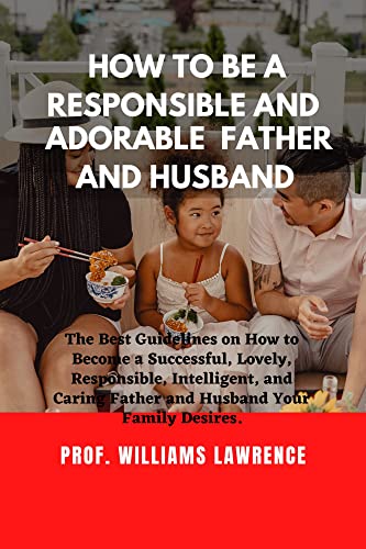 HOW TO BE A RESPONSIBLE AND ADORABLE FATHER AND HUSBAND: The Best ...