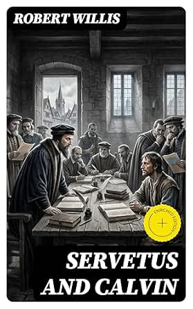 Servetus and Calvin: Enriched edition. A Study of an Important Epoch in ...