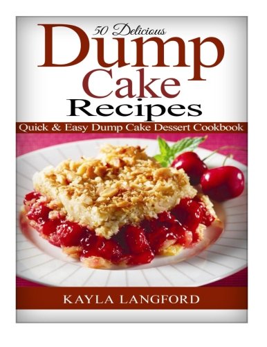 50 Delicious Dump Cake Recipes: Quick & Easy Dump Cake Dessert Cookbook ...