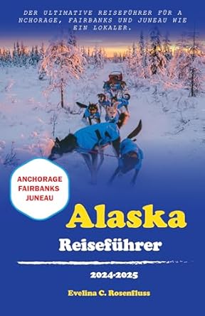 Amazon.com: Alaska Reiseführer 2024-2025: DER ULTIMATIVE REISEFÜHRER FÜR ANCHORAGE, FAIRBANKS ...