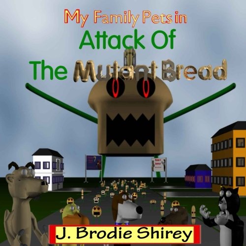 My Family Pets In: Attack Of The Mutant Bread: Shirey, J Brodie ...