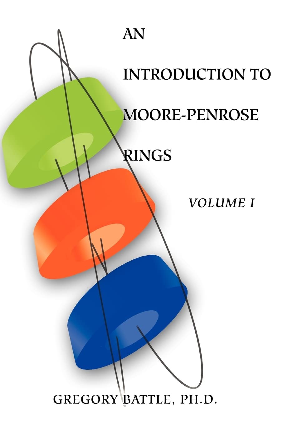 AN INTRODUCTION TO MOORE-PENROSE RINGS: Volume I: Battle, Gregory ...