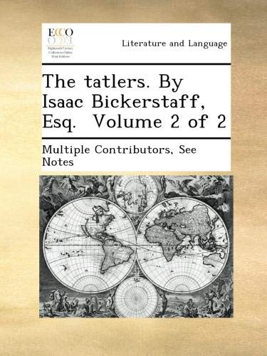 The tatlers. By Isaac Bickerstaff, Esq. Volume 2 of 2: Multiple ...