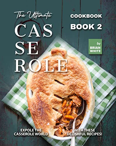 The Ultimate Casserole Cookbook – Book 2: Expole The Casserole World ...