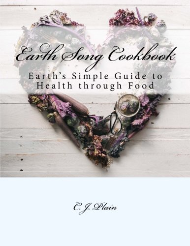 Earth Song Cookbook: Earth's Simple Guide to Health through Food: Plain ...