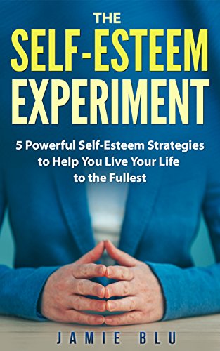 The Self-Esteem Experiment: 5 Powerful Self-Esteem Strategies to Help ...