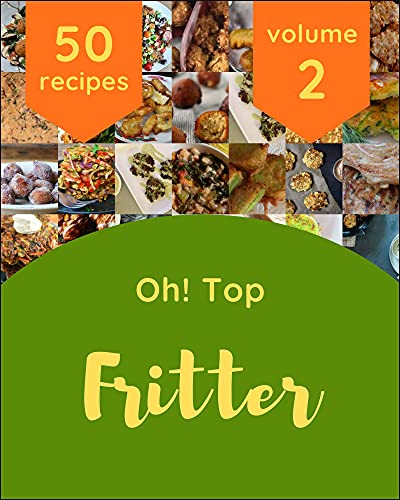 Oh! Top 50 Fritter Recipes Volume 2: A Fritter Cookbook for All ...