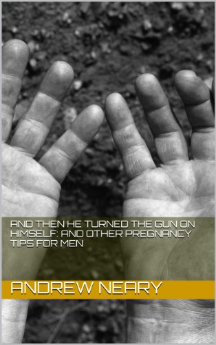 And Then He Turned The Gun On Himself: and other pregnancy tips for men ...