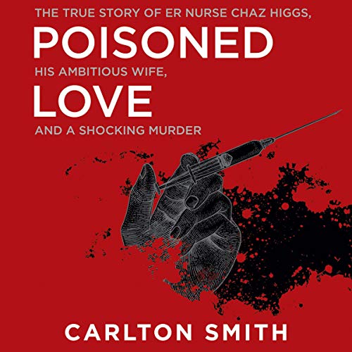 Poisoned Love: The True Story of ER Nurse Chaz Higgs, His Ambitious ...