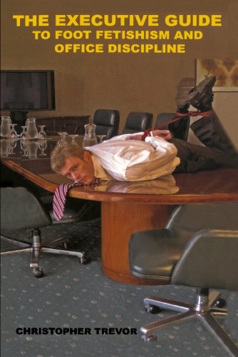 The Executive Guide to Foot Fetishism and Office Discipline (A Boner ...