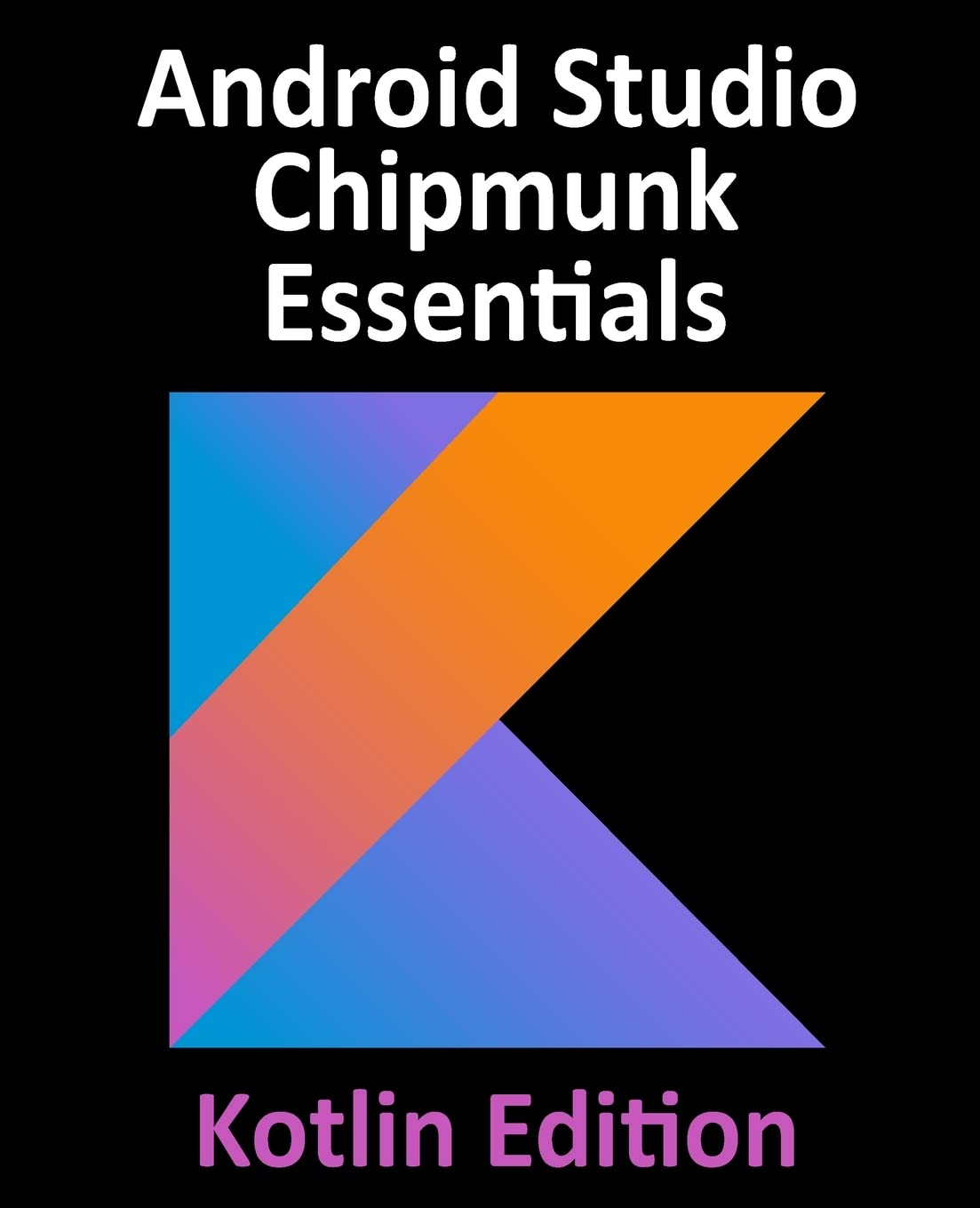 Android Studio Chipmunk Essentials - Kotlin Edition: Developing Android Apps Using Android ...