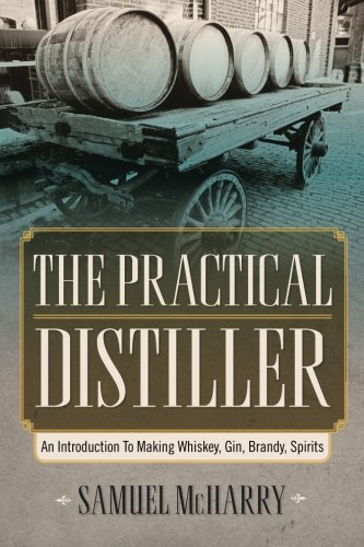 The Practical Distiller: An Introduction To Making Whiskey, Gin, Brandy ...